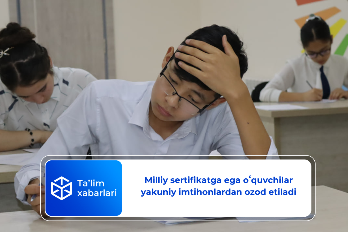 Milliy sertifikatga ega oʻquvchilar yakuniy imtihonlardan ozod etiladi - Ta’lim xabarlari
