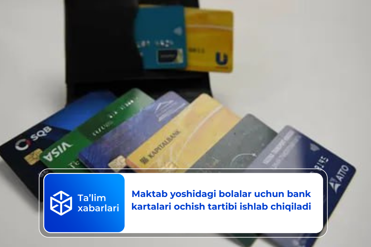 Maktab yoshidagi bolalar uchun bank kartalari ochish tartibi ishlab chiqiladi - Ta’lim xabarlari