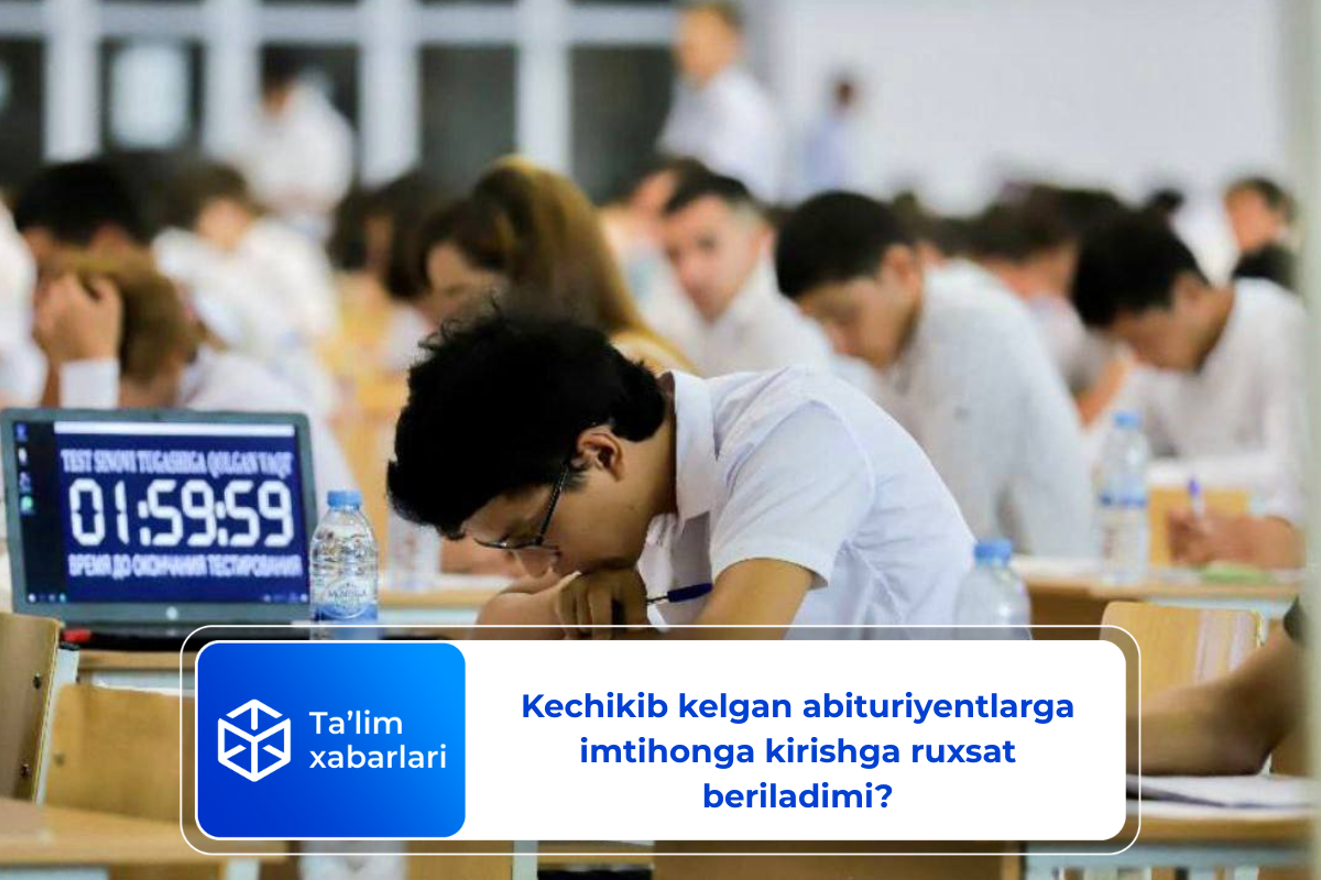 Kechikib kelgan abituriyentlarga imtihonga kirishga ruxsat beriladimi? - Ta’lim xabarlari
