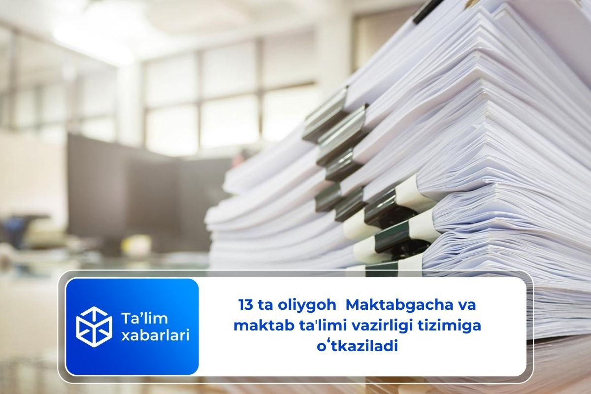 13 ta oliygoh Maktabgacha va maktab taʼlimi vazirligi tizimiga ...