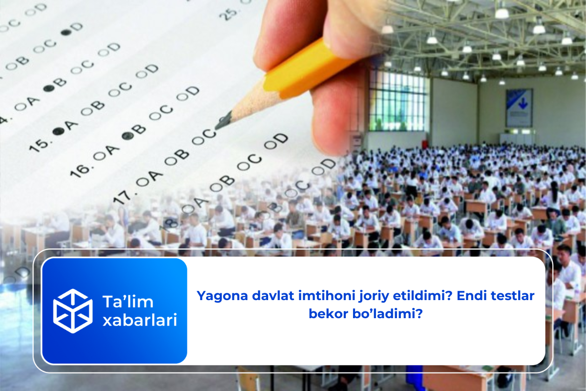 Yagona davlat imtihoni joriy etildimi? Endi testlar bekor bo’ladimi ...
