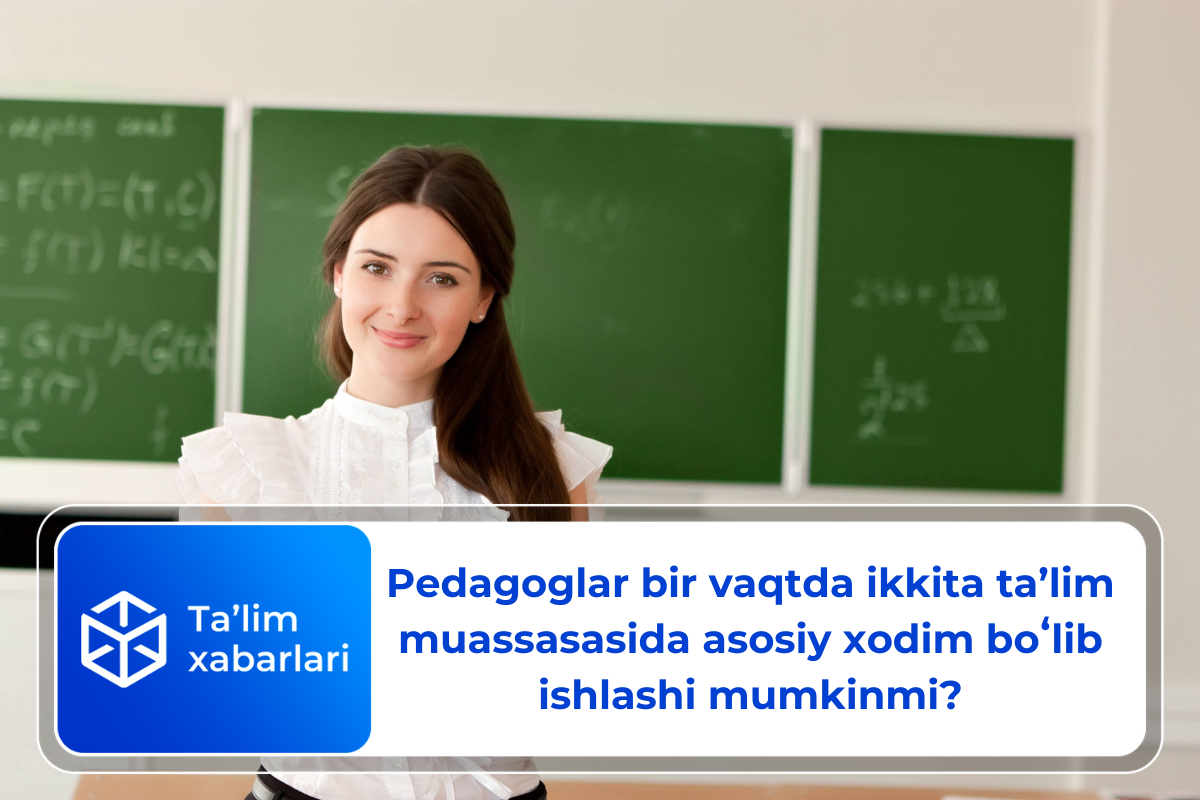 Pedagoglar bir vaqtda ikkita taʼlim muassasasida asosiy xodim boʻlib ...