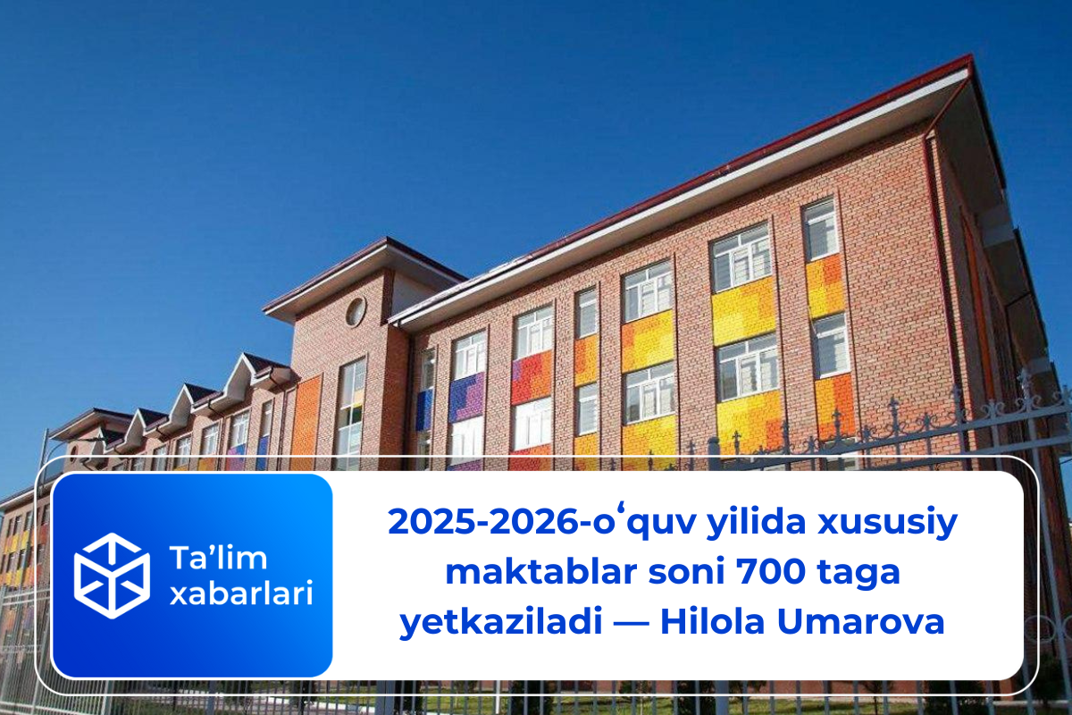 2025-2026-oʻquv yilida xususiy maktablar soni 700 taga yetkaziladi ...