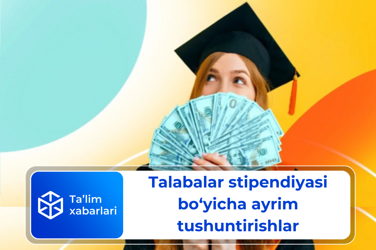 Talabalar stipendiyasi bo‘yicha ayrim tushuntirishlar - Ta’lim xabarlari